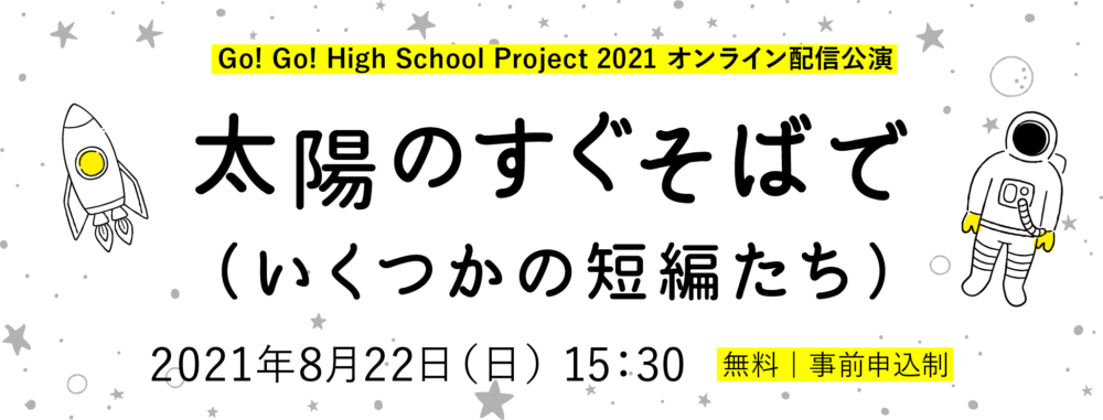 Go! Go! High School Project 2021 オンライン配信公演『太陽のすぐそばで（いくつかの短編たち）』 | 新開地アートひろば